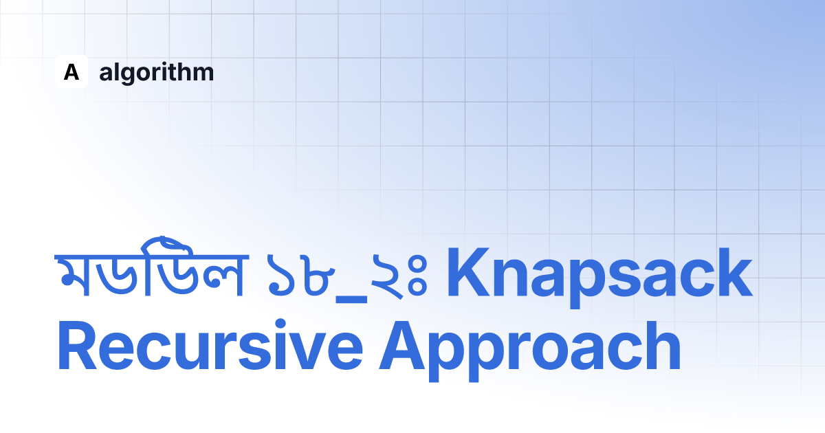 মডিউল ১৮২ঃ Knapsack Recursive Approach Algorithm 6214