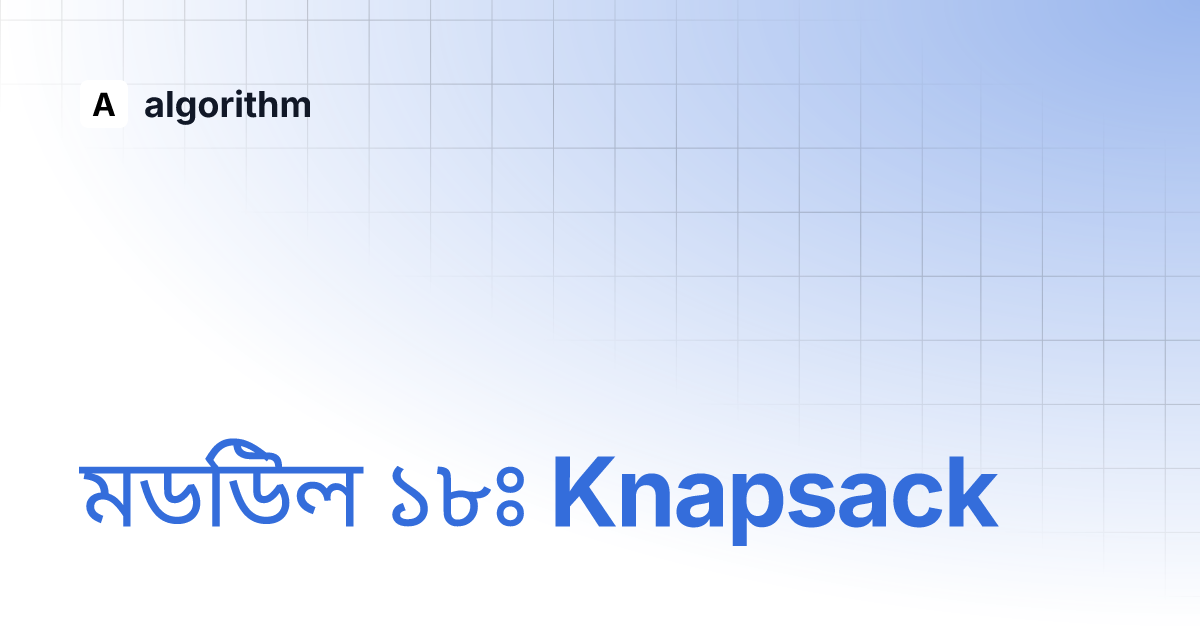 মডিউল ১৮ঃ Knapsack | algorithm মডিউল ১৮ঃ Knapsack | algorithm