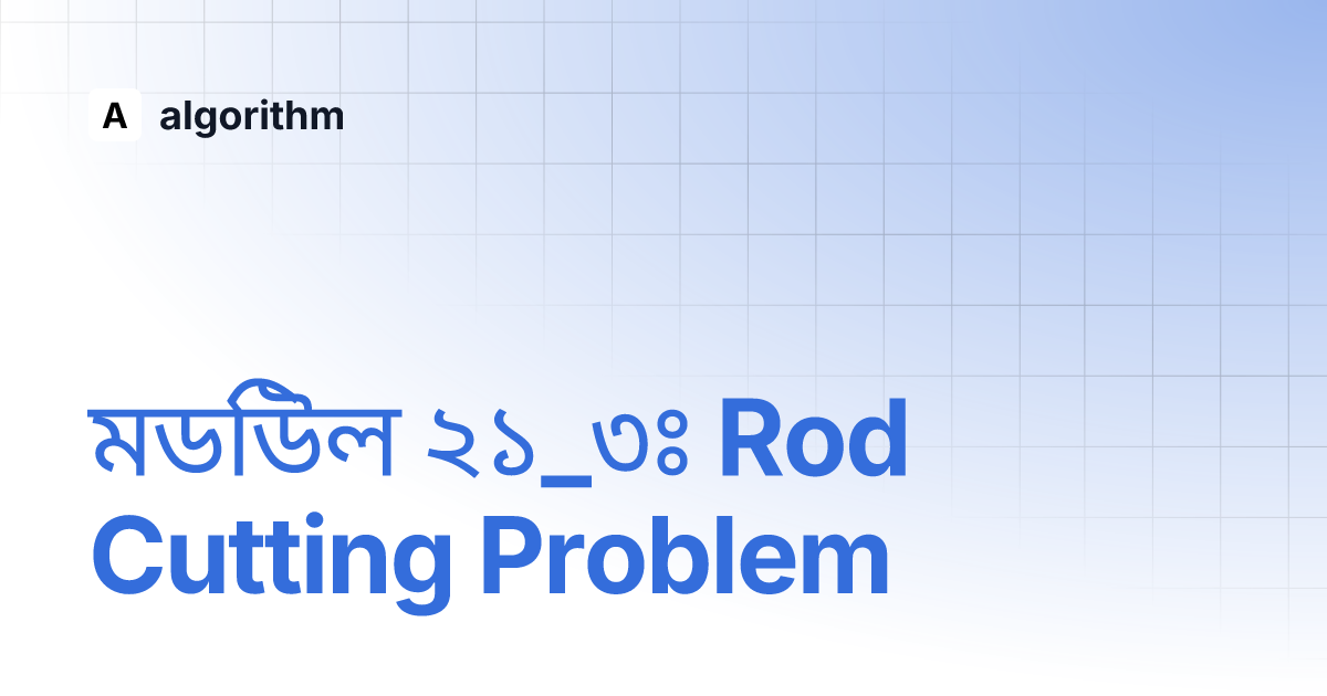 মডিউল ২১_৩ঃ Rod Cutting Problem | algorithm মডিউল ২১_৩ঃ Rod Cutting Problem | algorithm
